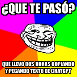 Meme Troll - ¿Que te pasó? Que llevo dos horas copiando y pegando texto ...