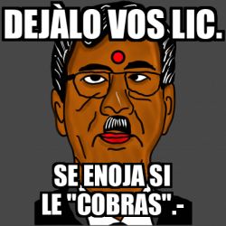 Meme Personalizado - DEJÀLO VOS LIC. SE ENOJA SI LE "COBRAS".- - 33409317
