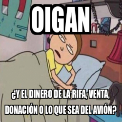 Meme Personalizado - Oigan ¿Y el dinero de la rifa, venta, donación o ...