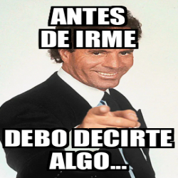 Meme Personalizado - ANTES DE IRME DEBO DECIRTE ALGO... - 33410308