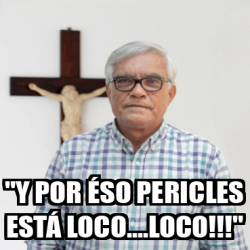 Meme Personalizado - "y por éso pericles está loco....loco!!!" - 33411005