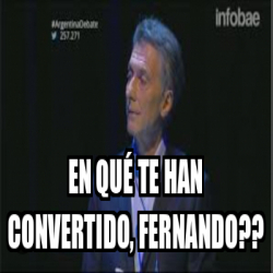 Meme Personalizado - EN QUÉ TE HAN CONVERTIDO, FERNANDO?? - 33411313