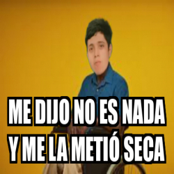 Meme Personalizado - Me dijo no es nada y me la metió seca - 33411734