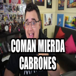 Meme Personalizado - Coman mierda cabrones - 33412257
