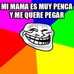 Meme Troll - mi mama es muy penca y me quere pegar - 33412449
