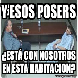 Meme Personalizado - Y esos posers - 33412665