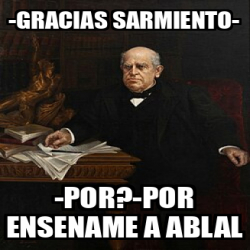 Meme Personalizado - -gracias sarmiento- -por?-por ensename a ablal ...