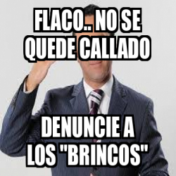 Meme Personalizado - Flaco.. no se quede callado denuncie a los ...