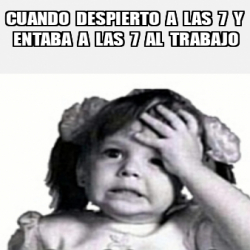 Meme Personalizado - Cuando despierto a las 7 y entaba a las 7 al ...