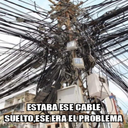 Meme Personalizado - Estaba ese cable suelto,ese era el problema - 33414459