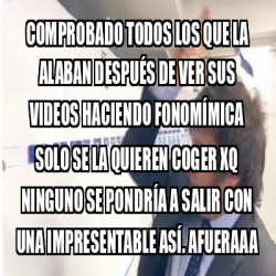 Meme Personalizado - Comprobado todos los que la alaban después de ver ...