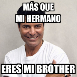 Meme Personalizado - Más que mi hermano Eres mi brother - 33415573