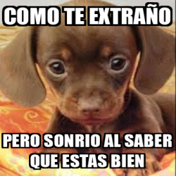 Meme Personalizado - COMO TE EXTRAÑO PERO SONRIO AL SABER QUE ESTAS ...