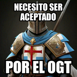 Meme Personalizado - Necesito ser aceptado Por el ogt - 33417105
