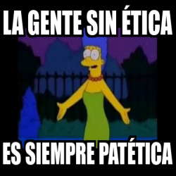 Meme Personalizado - La gente sin ética Es siempre patética - 33417183
