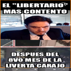 Meme Personalizado - el "libertario" mas contento despues del 8vo mes ...
