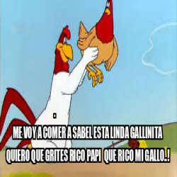 Meme Personalizado - . ME VOY A COMER A SABEL ESTA LINDA GALLINITA ...