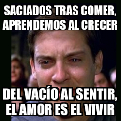 Meme crying peter parker - Saciados tras comer, aprendemos al crecer ...