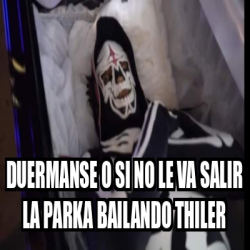 Meme Personalizado - Duermanse o si no le va salir la parka bailando ...