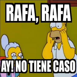 Meme Personalizado - Rafa, rafa Ay! No tiene caso - 33418466