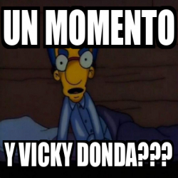 Meme Personalizado - Un momento Y Vicky donda??? - 33418735