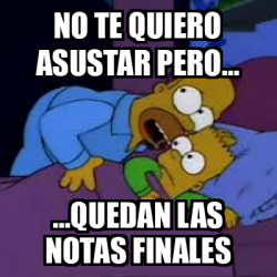 Meme Personalizado - No te quiero asustar pero… …quedan las notas ...