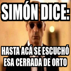 Meme Personalizado - Simón dice: hasta acá se escuchó esa cerrada de ...