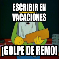 Meme Personalizado - Escribir en vacaciones ¡golpe de remo! - 33419588