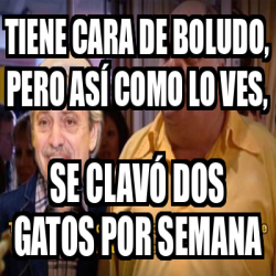Meme Personalizado - Tiene cara de boludo, pero así como lo ves, Se ...