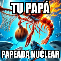 Meme Personalizado - Tu papá Papeada nuclear - 33421237