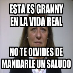 Meme Personalizado - ESTA ES GRANNY EN LA VIDA REAL NO TE OLVIDES DE MANDARLE UN SALUDO - 33421677