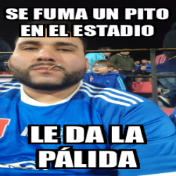 Meme Personalizado - Se fuma un pito en el estadio Le da la pálida ...
