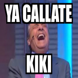 Meme Personalizado - Ya callate Kiki - 33422221