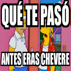 Meme Personalizado - Qué te pasó Antes eras chevere - 33422720