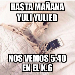Meme Personalizado - Hasta mañana yuli yulied Nos vemos 5:40 en el k.6 - 33423017