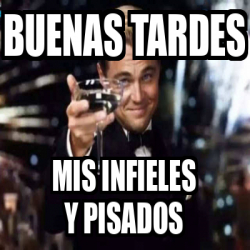 Meme Personalizado - Buenas Tardes mis infieles y pisados - 33423402