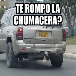 Meme Personalizado - TE ROMPO LA CHUMACERA? - 33423740