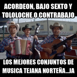 Meme Personalizado - Acordeon, bajo sexto y tololoche o contrabajo Los ...