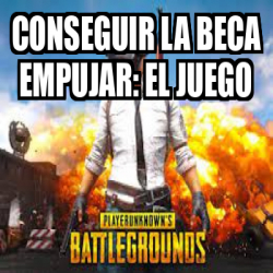 Meme Personalizado - Conseguir la beca empujar: el juego - 33424422