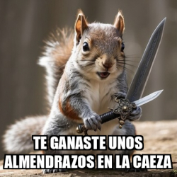 Meme Personalizado - Te ganaste unos almendrazos en la caeza - 33424954