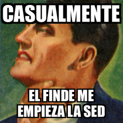 Meme Personalizado - CASUALMENTE EL FINDE ME EMPIEZA LA SED - 33425443