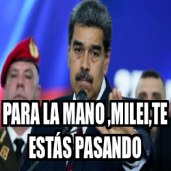 Meme Personalizado - para la mano ,milei,te estás pasando - 33425711