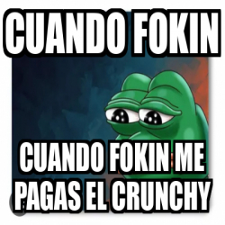 Meme Personalizado - Cuando fokin Cuando fokin me pagas el crunchy ...