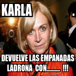 Meme Personalizado - KARLA . DEVUELVE LAS EMPANADAS LADRONA CON ...