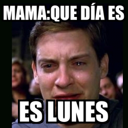 Meme crying peter parker - Mama:que día es Es lunes - 33426328