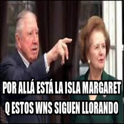 Meme Personalizado - Por allá está la isla Margaret q estos wns siguen ...
