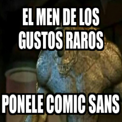 Meme Personalizado - EL MEN DE LOS GUSTOS RAROS PONELE COMIC SANS ...