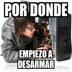 Meme Personalizado - por donde empiezo a desarmar - 33427968