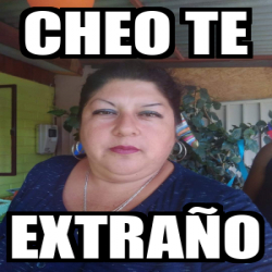 Meme Personalizado - Cheo te Extraño - 33428506