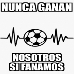 Meme Personalizado - Nunca Ganan Nosotros si fanamos - 33428579
